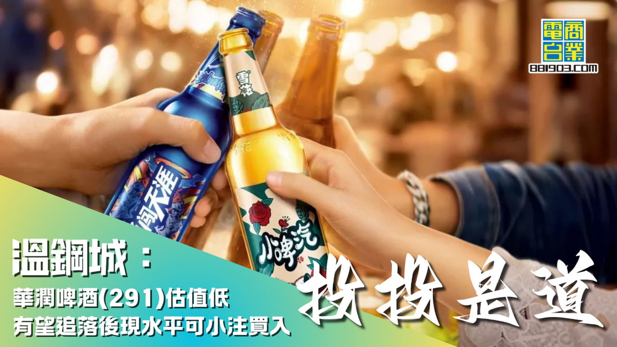 溫鋼城：華潤啤酒(291)估值低 有望追落後現水平可小注買入｜投投是道｜商業電台 881903