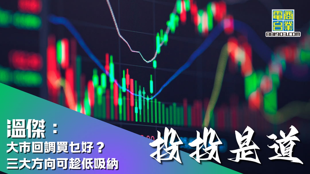 溫傑：大市回調買乜好？ 三大方向可趁低吸納｜投投是道｜商業電台 881903