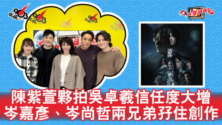 陳紫萱夥拍吳卓羲信任度大增 岑嘉彥、岑尚哲兩兄弟孖住創作｜口水多過浪花｜商業電台 881903