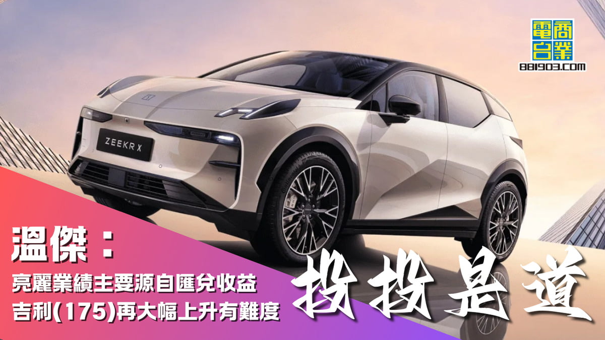 溫傑：亮麗業績源自匯兌收益 吉利(175)再大幅上升有難度｜投投是道｜商業電台 881903