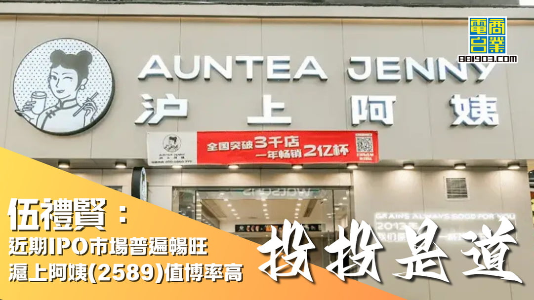伍禮賢：近期IPO市場普遍暢旺 滬上阿姨(2589)值博率高｜投投是道｜商業電台 881903