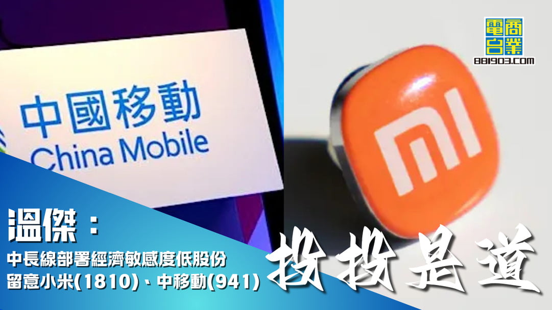 溫傑：中長線部署經濟敏感度低股份 留意小米(1810)、中移動(941)｜投投是道｜商業電台 881903