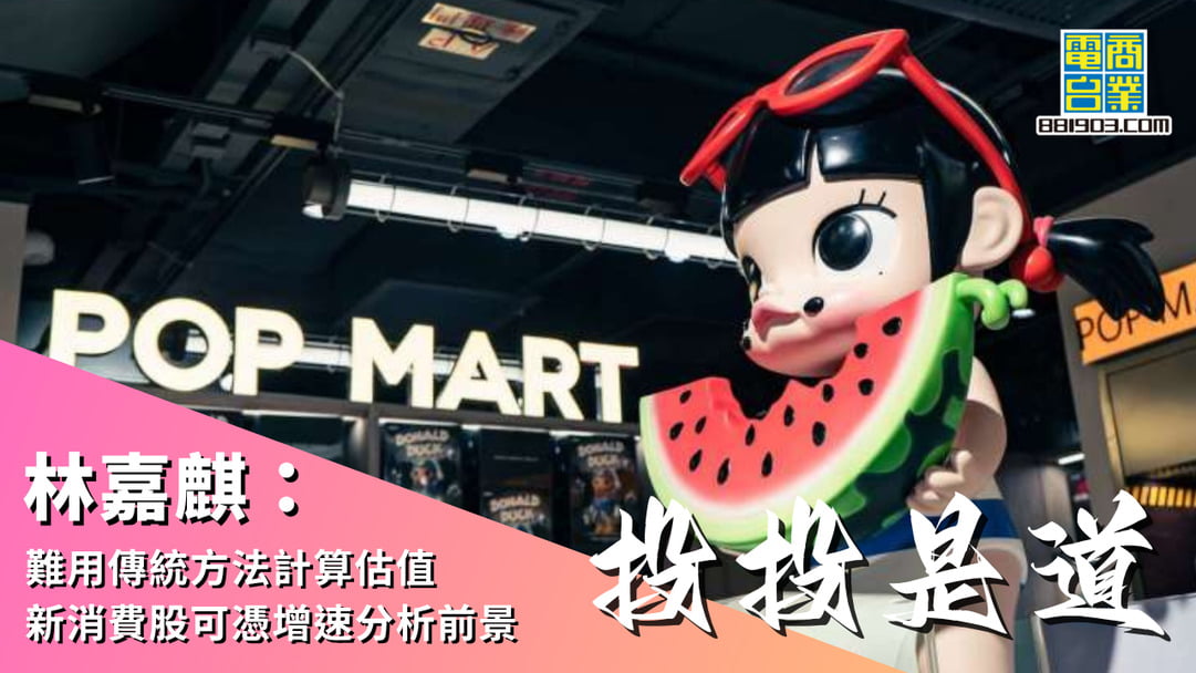 林嘉麒：難用傳統方法計算估值 新消費股可憑增速分析前景｜投投是道｜商業電台 881903