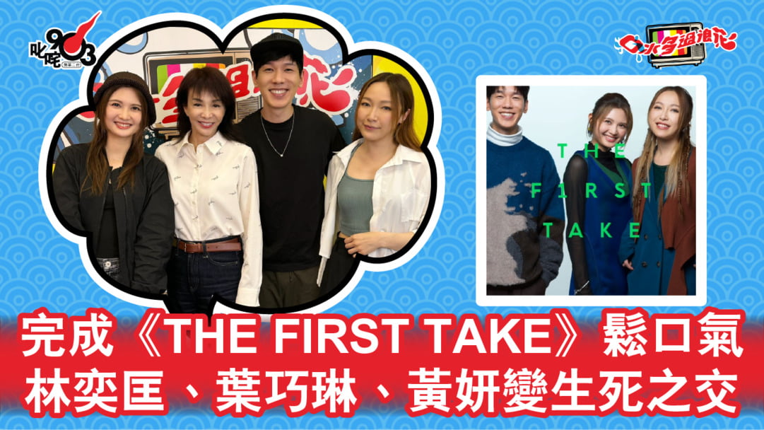 完成《THE FIRST TAKE》鬆口氣 林奕匡、葉巧琳、黃妍變生死之交｜口水多過浪花｜商業電台 881903