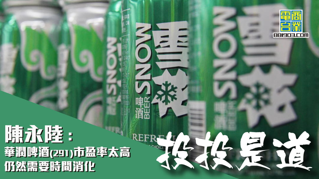 陳永陸：華潤啤酒(291)市盈率太高 仍然需要時間消化｜投投是道｜商業電台 881903